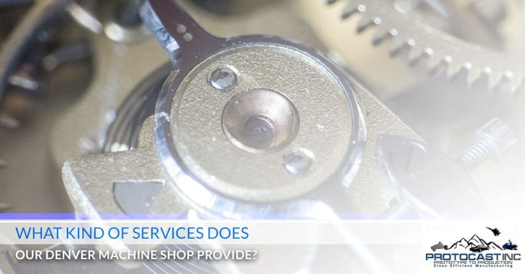 What Kind Of Services Does Our Denver Machine Shop Provide? - Protocast ...